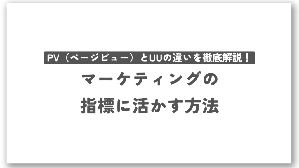 PV（ページビュー）とUUの違いを徹底解説！マーケティングの指標に活かす方法 | 中小企業のデジタルマーケティングならCrogo